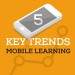 5 Key Trends in Mobile Learning - eLearning Industry